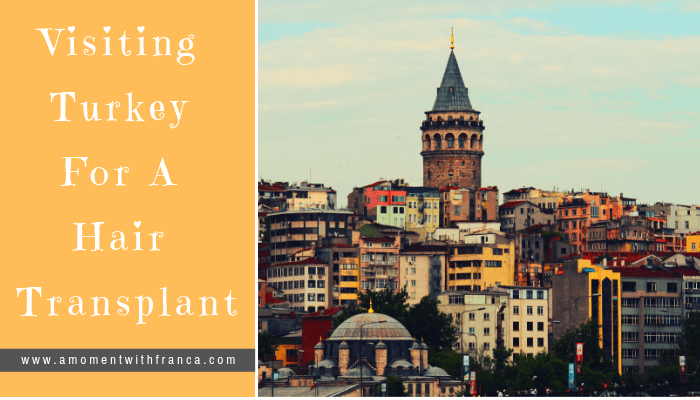 Visiting Turkey For A Hair Transplant • A Moment With Franca